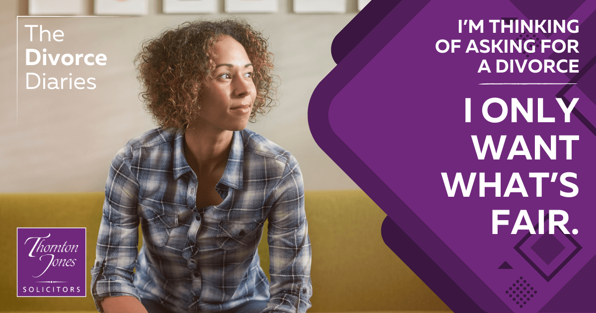 When we divorce, I only want what is fair. - Thornton Jones Solicitors